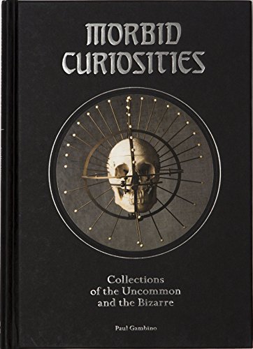 Morbid Curiosities: Collections of the Uncommon and the Bizarre, by ...